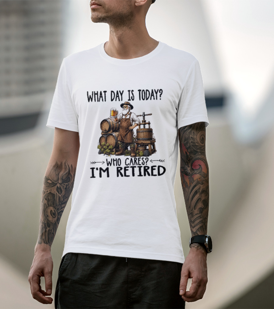 What Day Is Today Who Cares I'm Retired Wine Beer Making Retirement T-Shirt