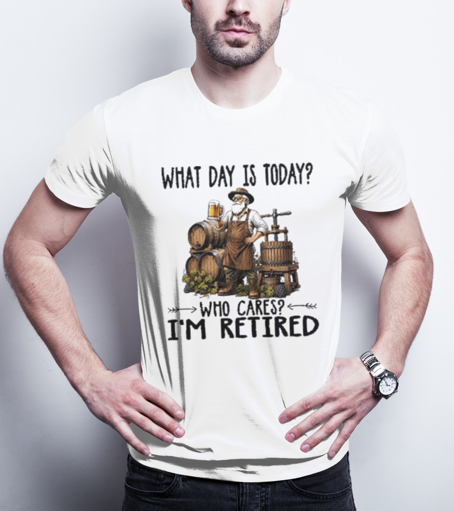 What Day Is Today Who Cares I'm Retired Wine Beer Making Retirement T-Shirt