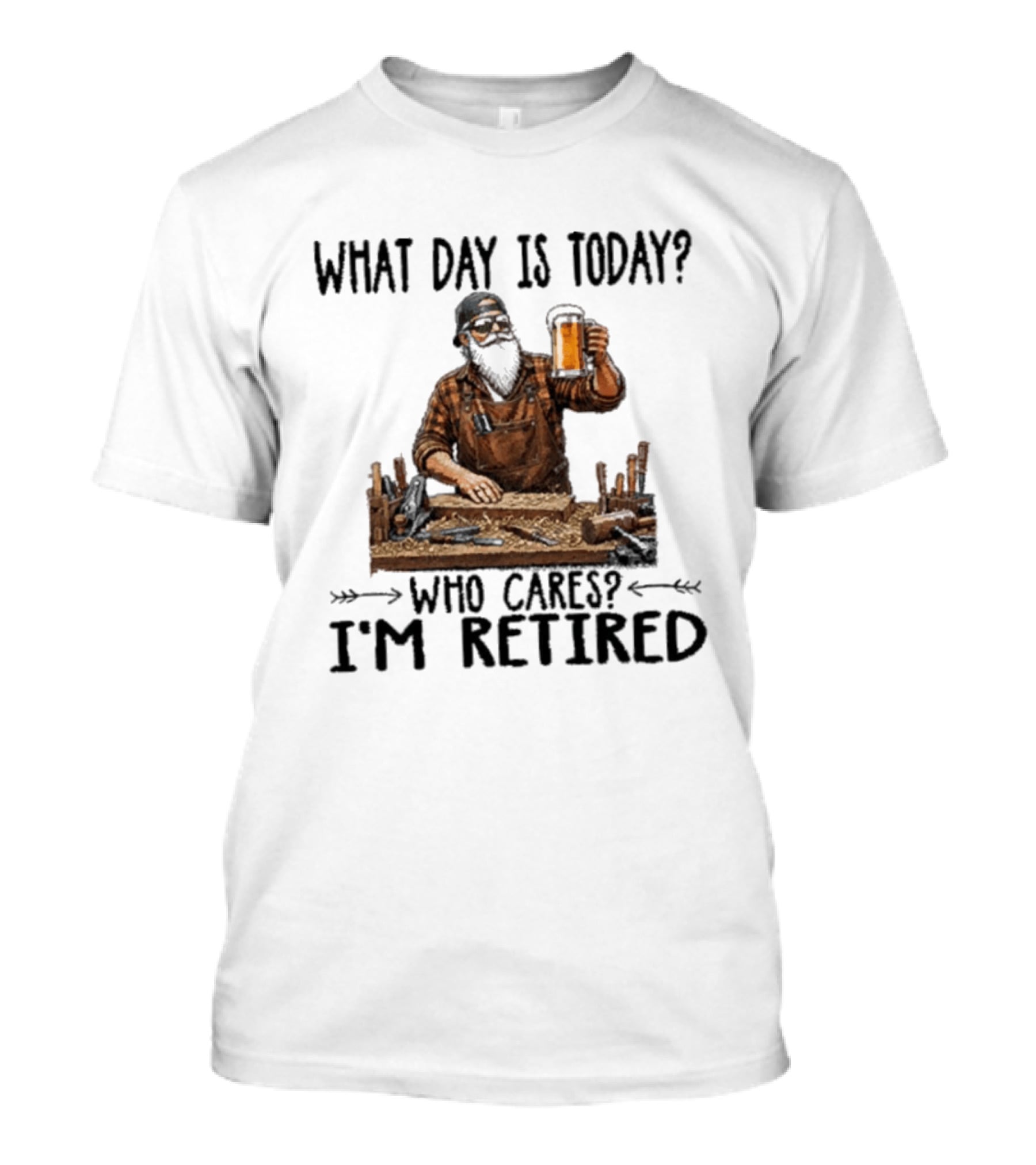 What Day Is Today Who Cares I'm Retired Woodworking Beer T-Shirt