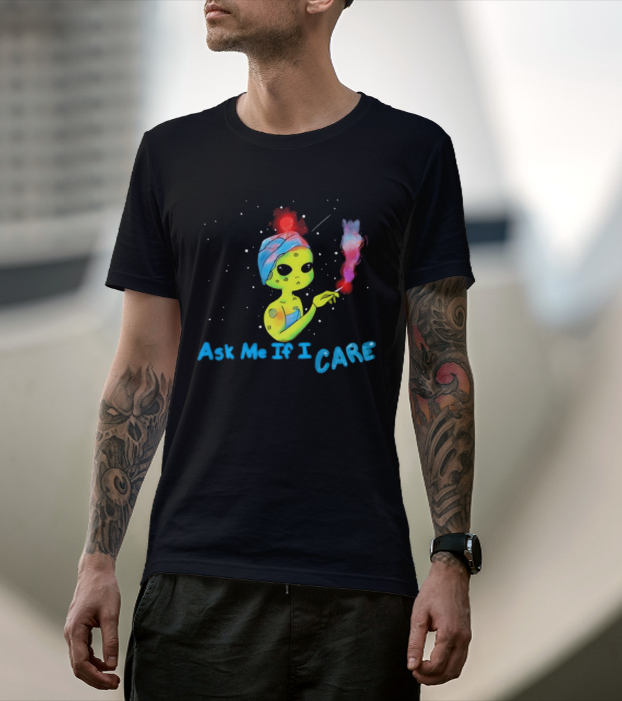 Ask Me If I Care Alien Space Sarcastic Smoking T-Shirt