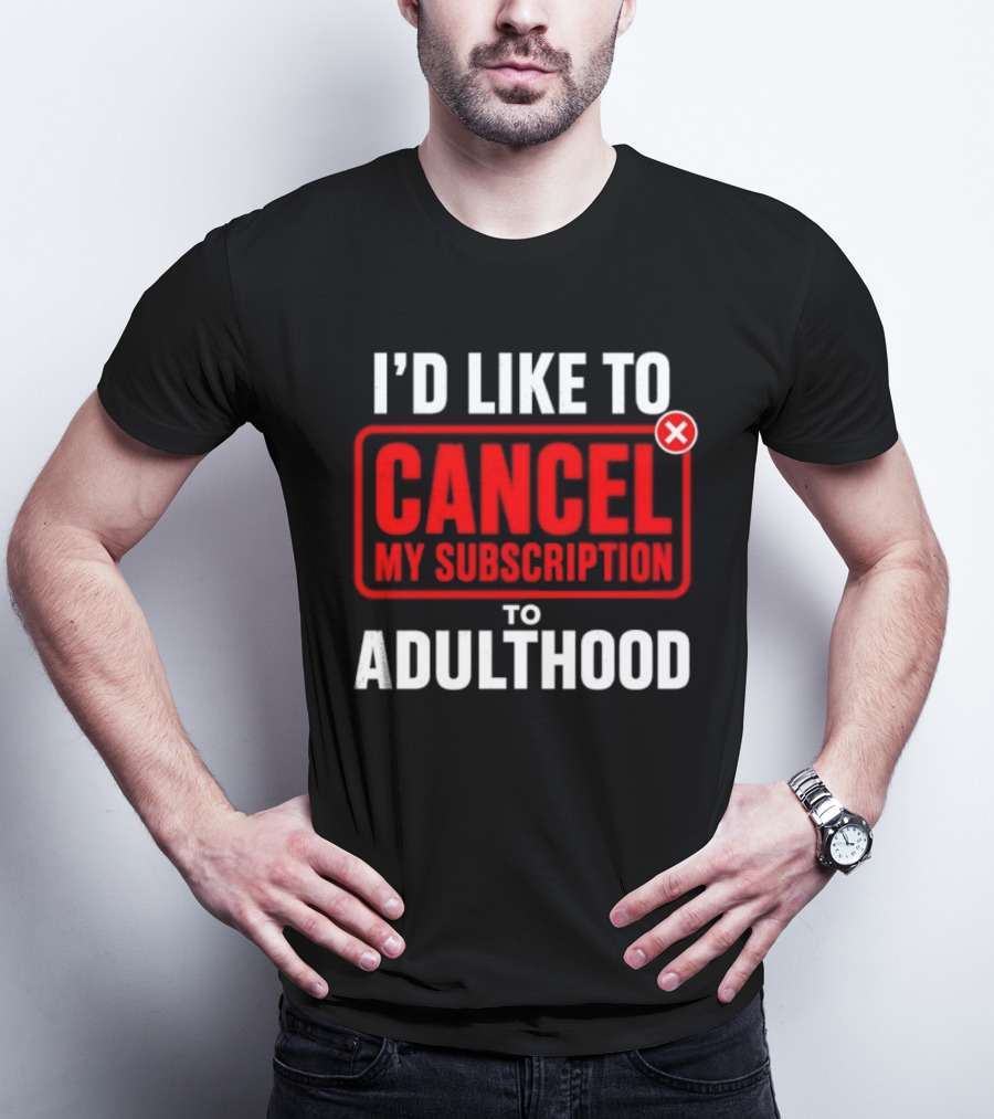 I'd Like To Cancel My Subscription To Adulthood T-Shirt