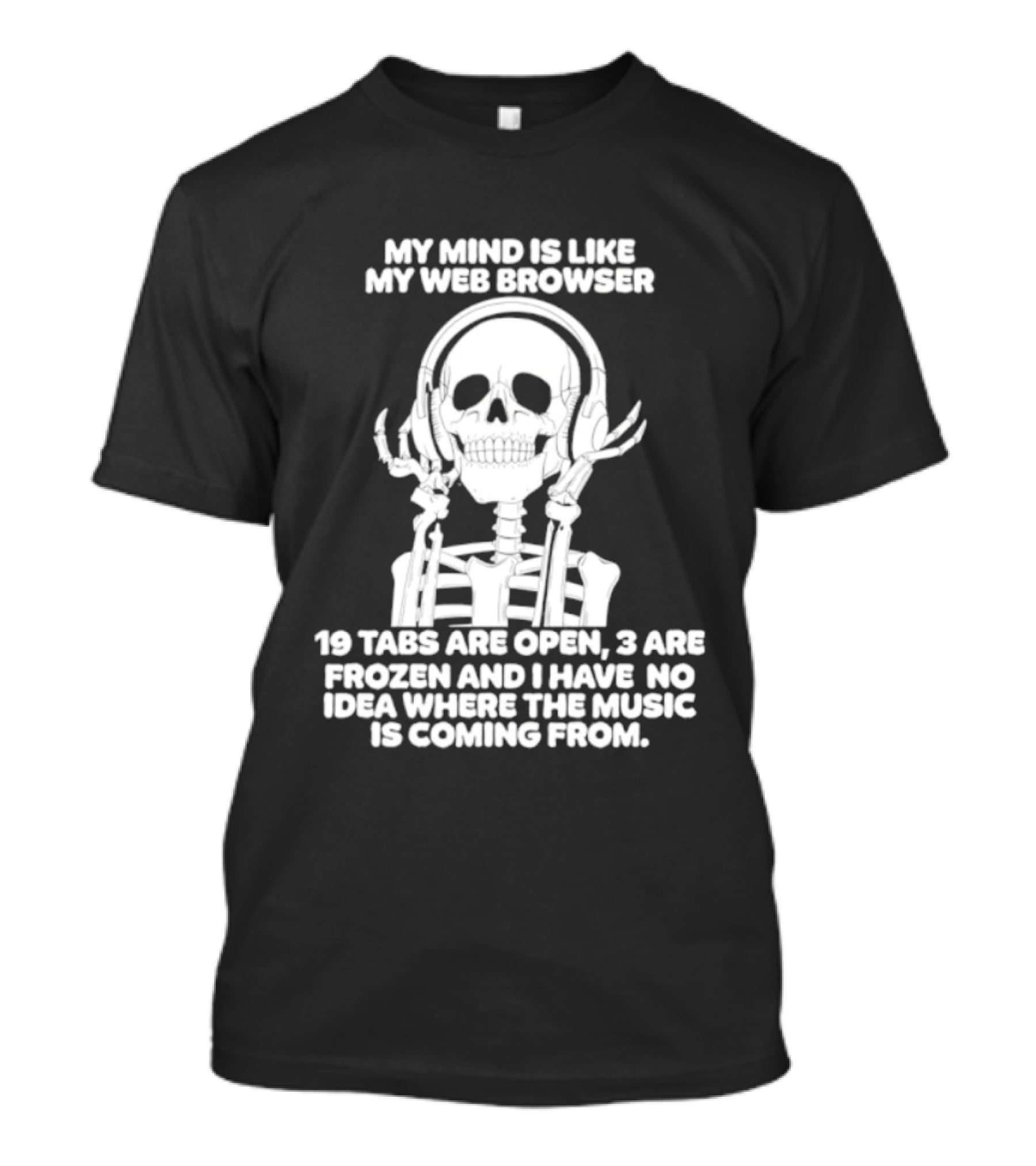 My Mind Is Like My Web Browser 19 Tabs Are Open 2 Are Frozen No Idea Where Music Is Coming From Skeleton T-Shirt