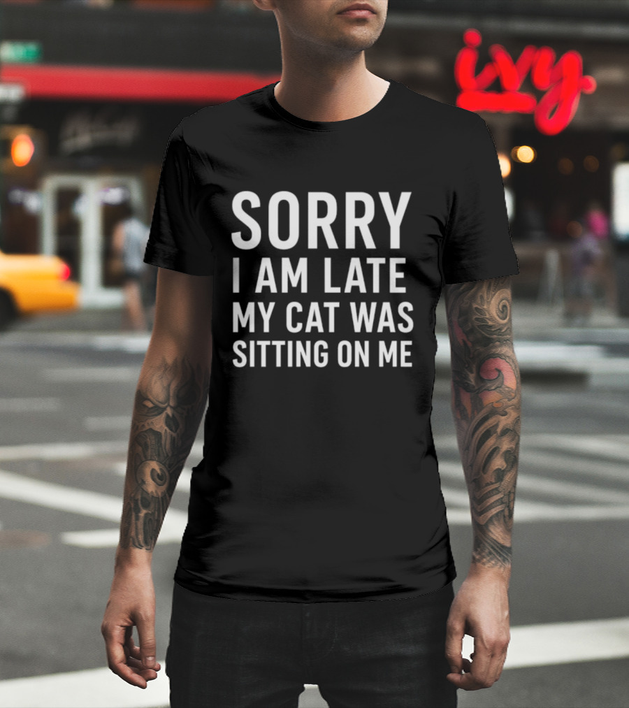 Sorry I Am Late My Cat Was Sitting On Me T-Shirt