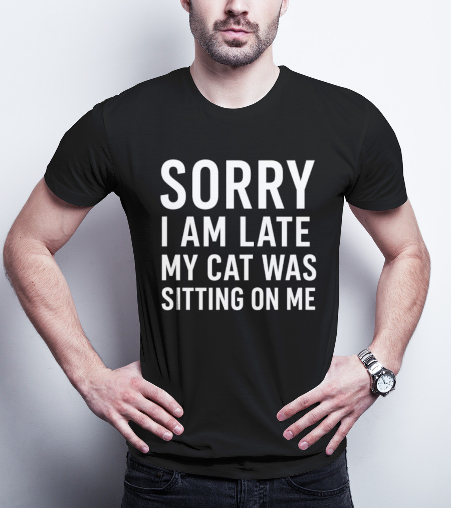 Sorry I Am Late My Cat Was Sitting On Me T-Shirt