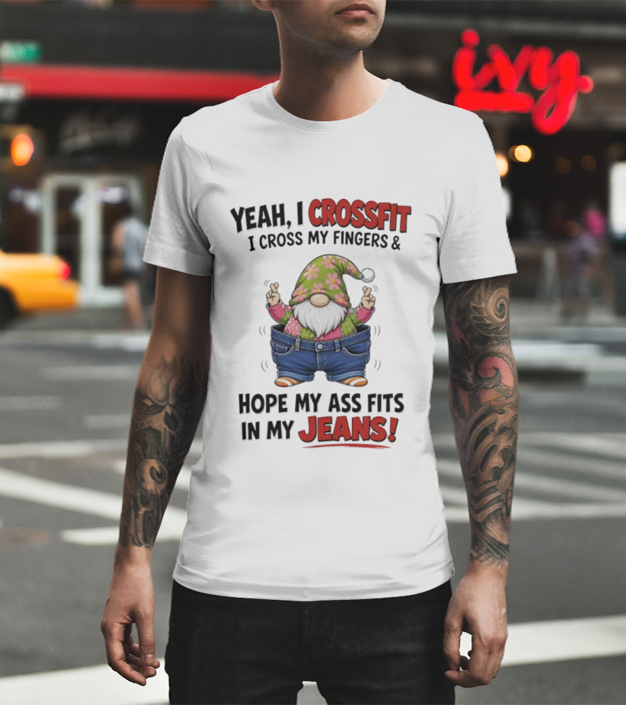 Yeah I CrossFit I Cross My Fingers And Hope My Ass Fits In My Jeans Gnome T-Shirt