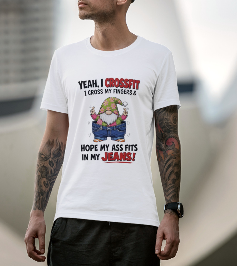 Yeah I CrossFit I Cross My Fingers And Hope My Ass Fits In My Jeans Gnome T-Shirt