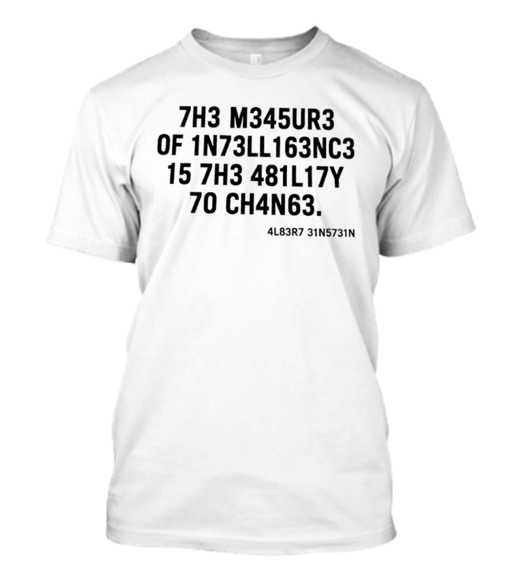 7h3 M345ur3 Of 1n73ll163nc3 15 7h3 481l17y 70 Ch4n63 4l83r7 31n5731n T-Shirt