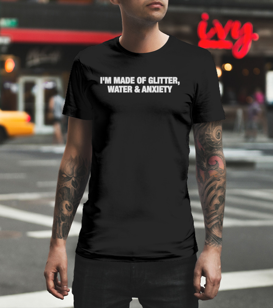I'm Made Of Glitter Water And Anxiety T-Shirt