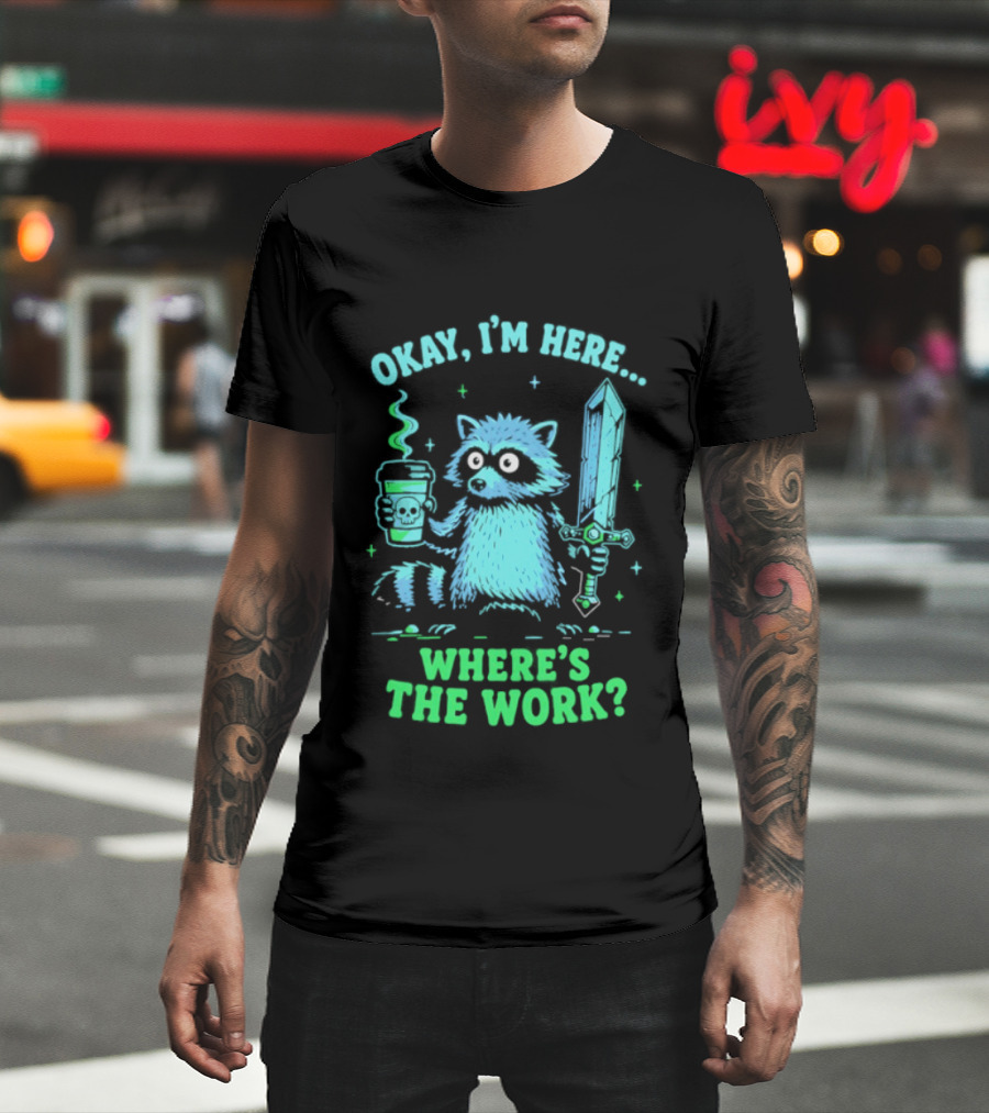 Okay I'm Here Raccoon Coffee Sword Where's The Work T-Shirt