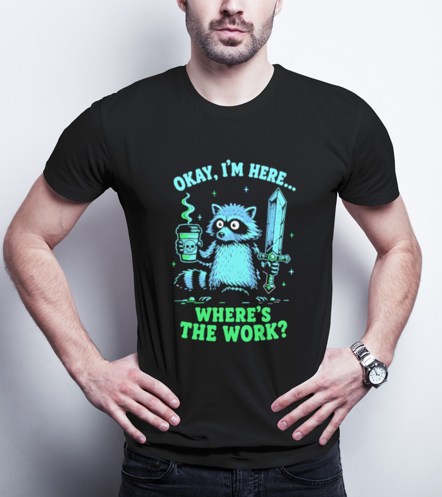 Okay I'm Here Raccoon Coffee Sword Where's The Work T-Shirt