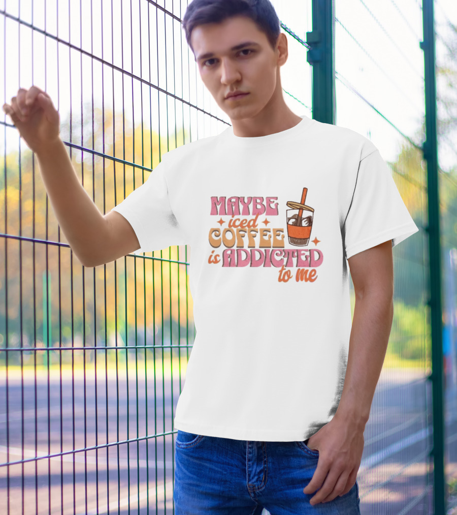 Maybe Iced Coffee Is Addicted To Me Fun Beverage Lover Humor T-Shirt