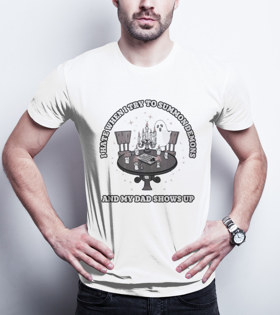 I Hate When I Try To Summon Demons And My Dad Shows Up Ghost Dad Seance Table T-Shirt