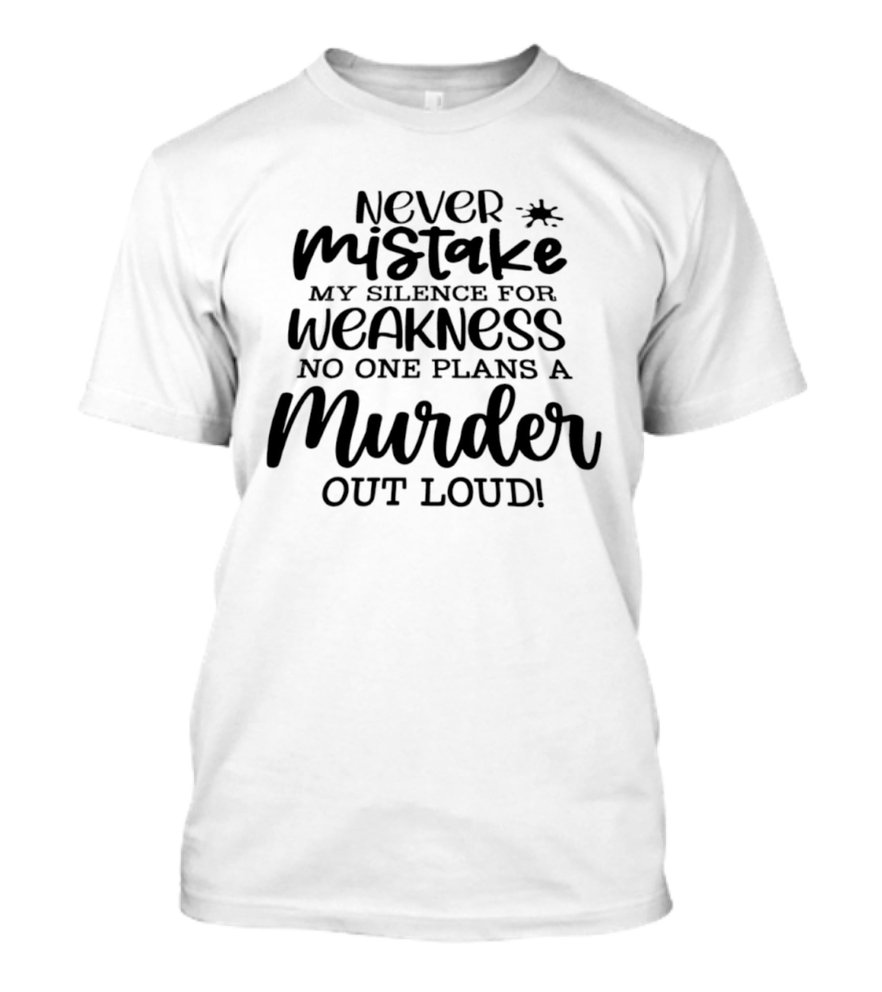 Never Mistake My Silence For Weakness No One Plans A Murder Out Loud T-Shirt