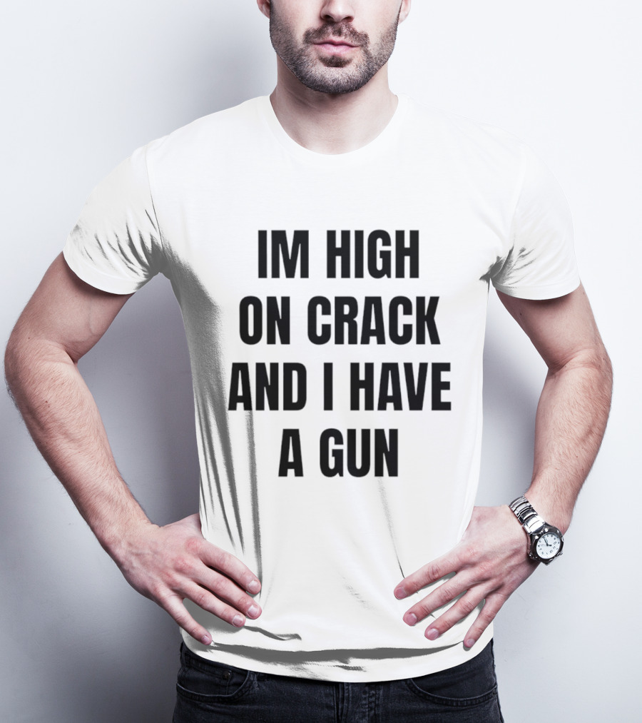 I'm High On Crack And I Have A Gun T-Shirt