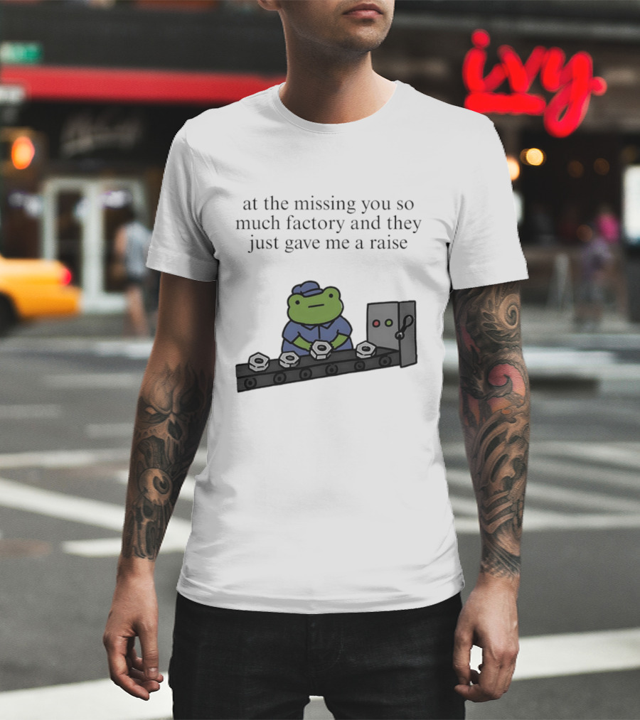At The Missing You So Much Factory And They Just Gave Me A Raise Frog Worker Conveyor Belt T-Shirt
