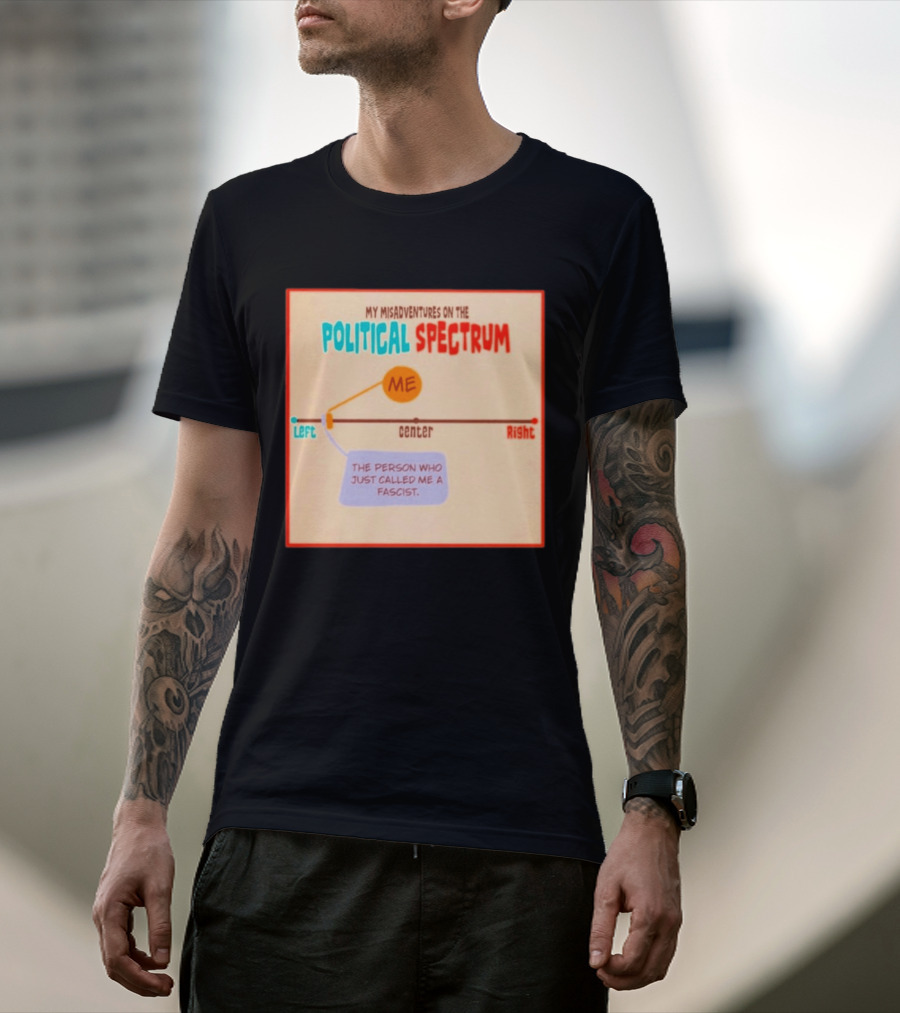 My Misadventures On The Political Spectrum The Person Who Just Called Me A Fascist T-Shirt