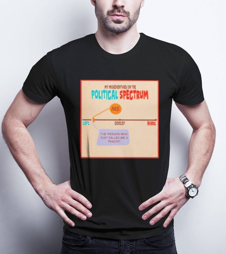 My Misadventures On The Political Spectrum The Person Who Just Called Me A Fascist T-Shirt