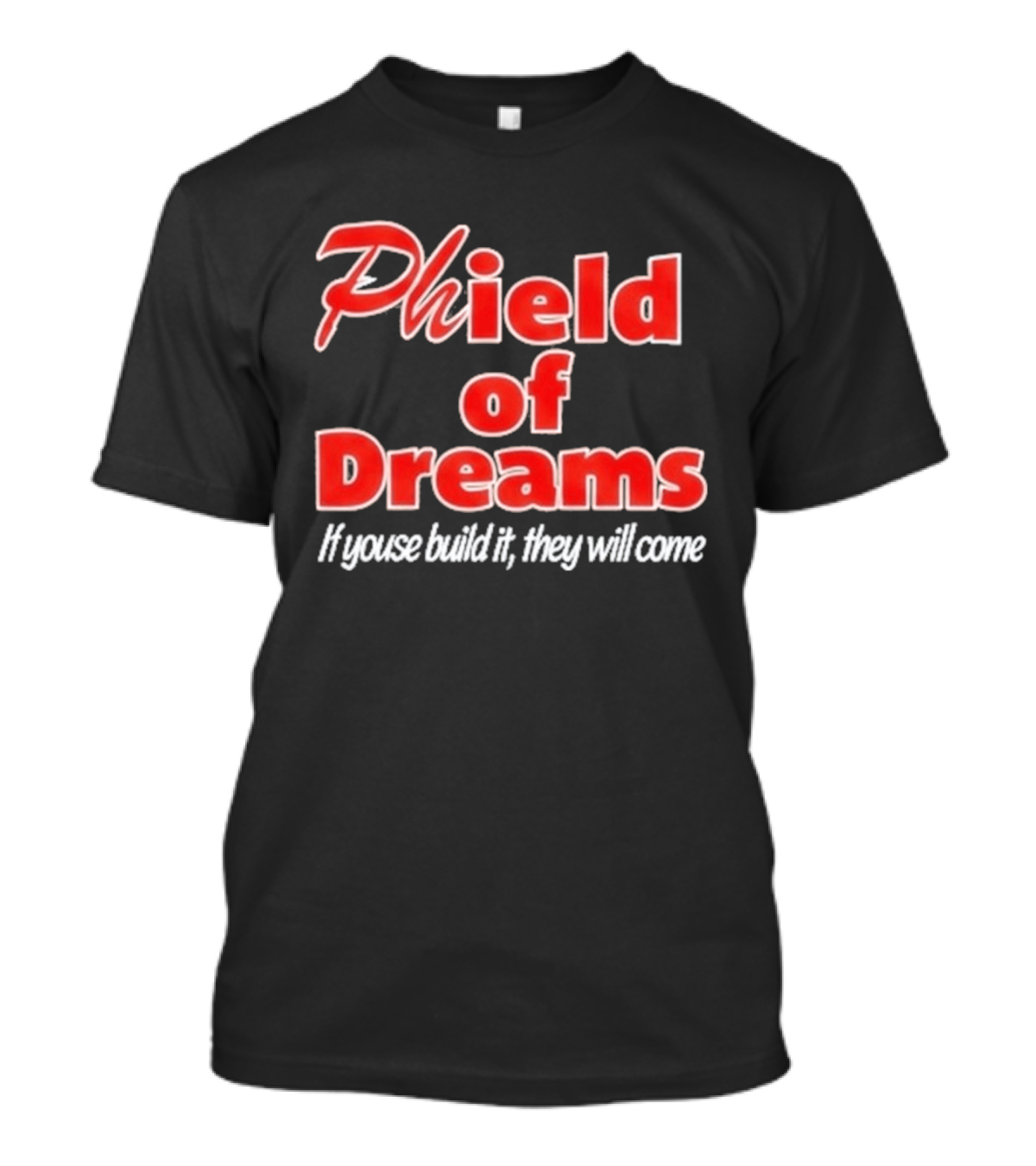 Phield Of Dreams If Youse Build It They Will Come Go Phils T-Shirt