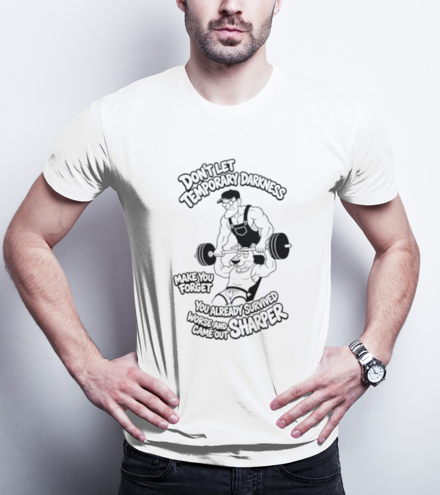 Don't Let Temporary Darkness Make You Forget You Already Survived Worse And Came Out Sharper Weightlifting Motivation T-Shirt