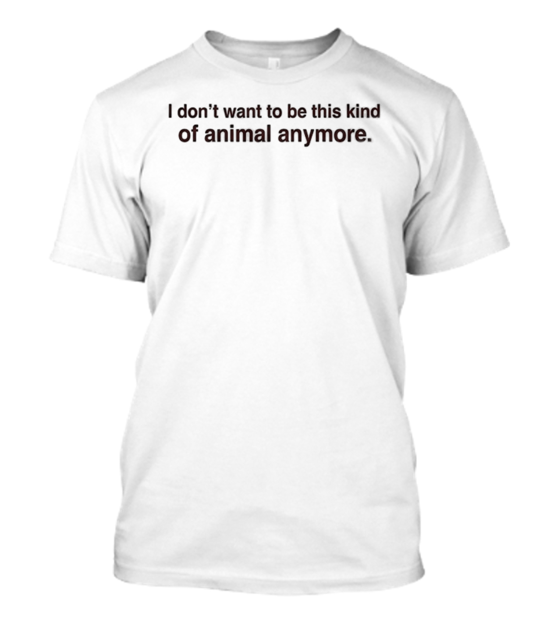 I Don't Want To Be This Kind Of Animal Anymore T-Shirt
