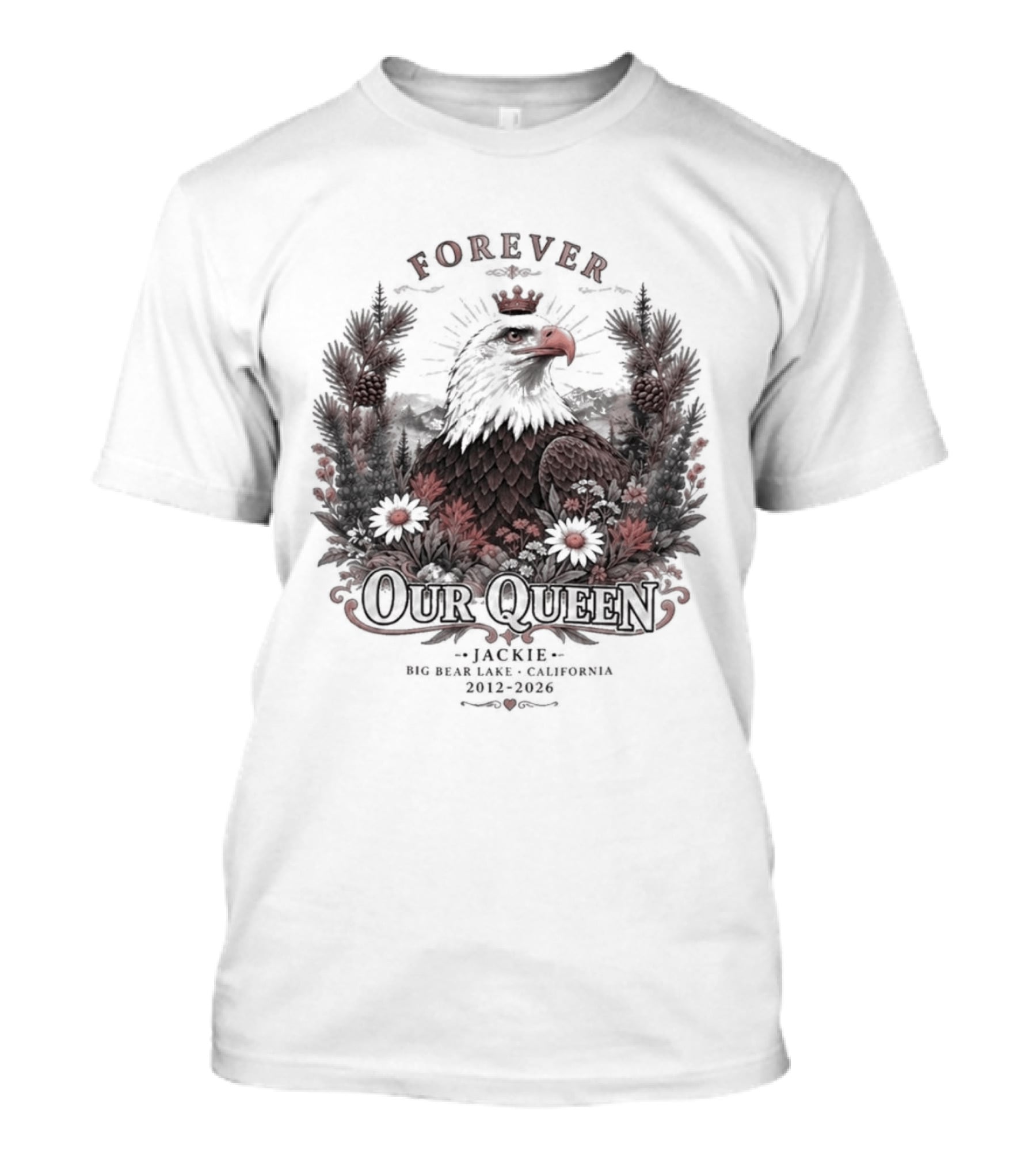 Forever Our Queen Jackie Big Bear Lake California 2012 2016 Eagle Crown Flowers T-Shirt
