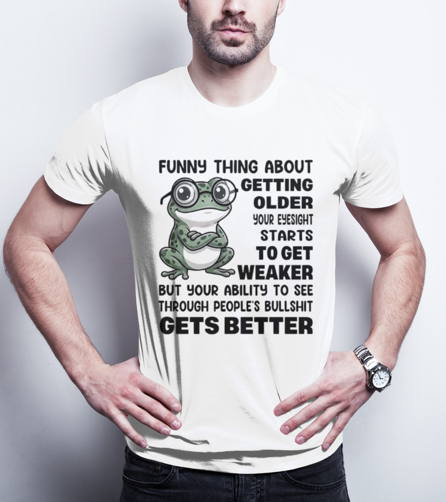 Funny Thing About Getting Older Your Eyesight Starts To Get Weaker But Your Ability To See Through People's Bullshit Gets Better Frog T-Shirt
