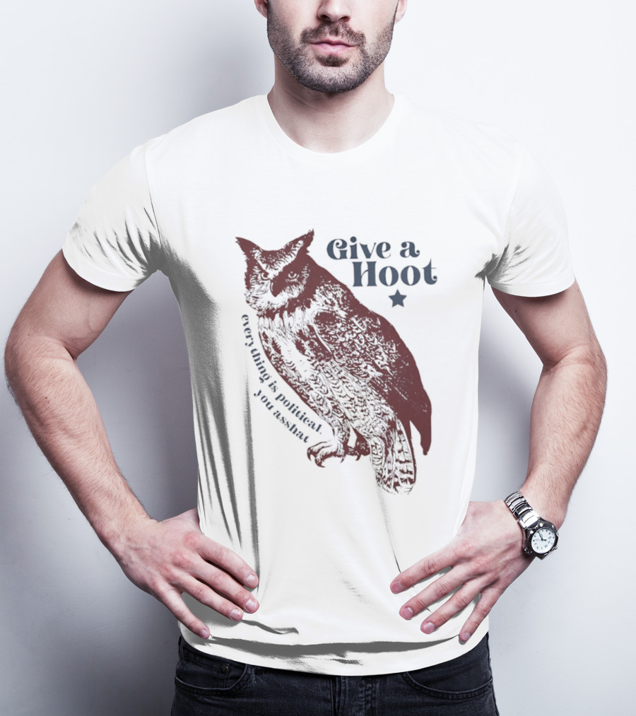 Give A Hoot Everything Is Political You Asshat Owl T-Shirt