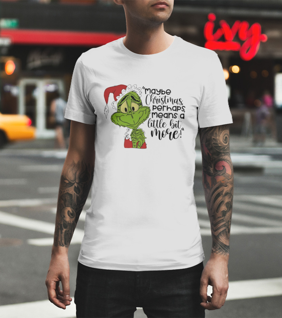 Grinch Santa Maybe Christmas Perhaps Means A Little Bit More T-Shirt