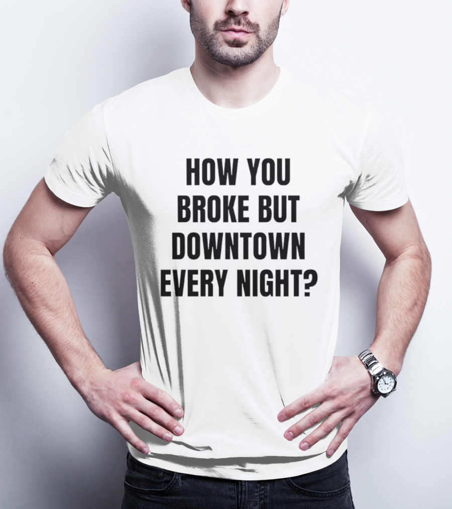 How You Broke But Downtown Every Night Urban Humor Phrase T-Shirt