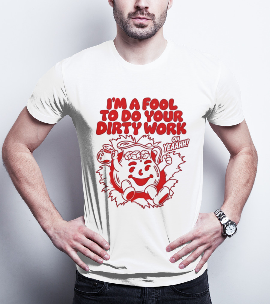I'm A Fool To Do Your Dirty Work Oh Yeaahh Jug Character Oh Yeaahh T-Shirt