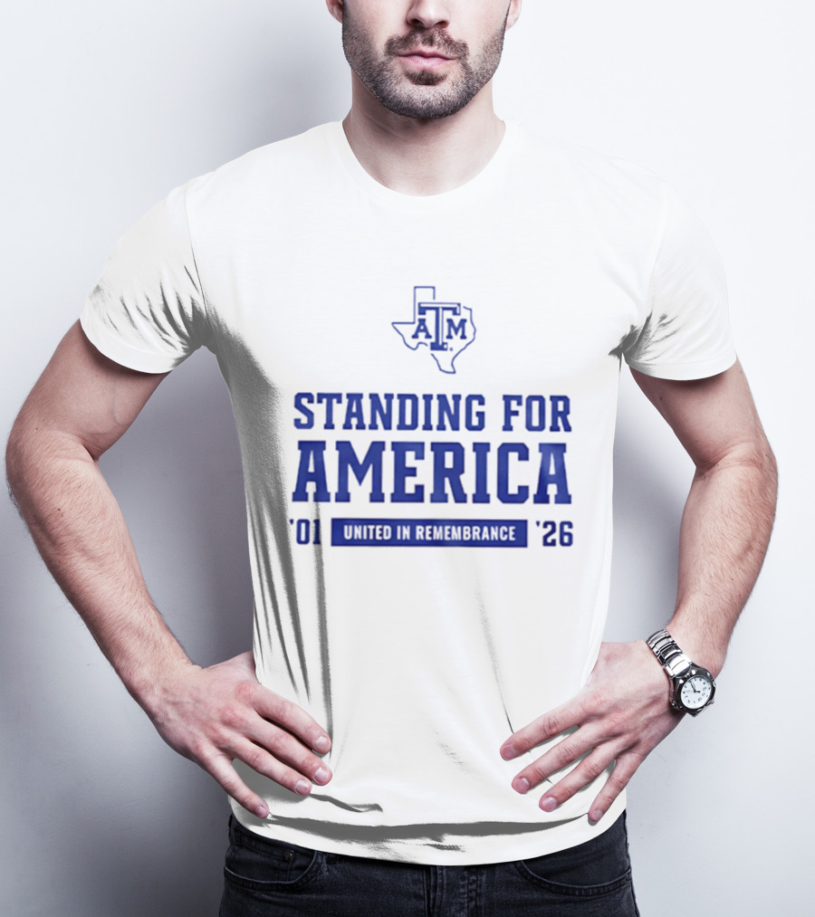Texas A And M Aggies Standing For America 2001 2026 United In Remembrance T-Shirt