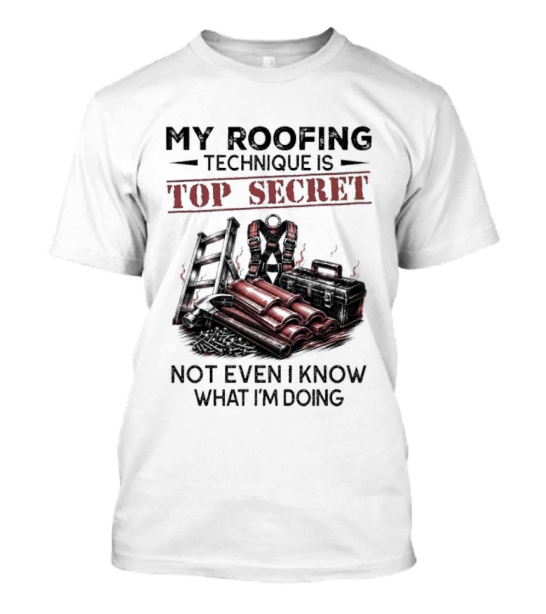 My Roofing Technique Is Top Secret Not Even I Know What I'm Doing T-Shirt