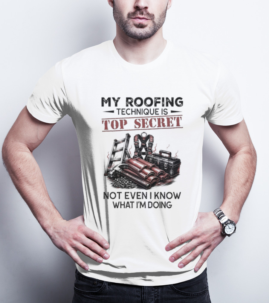 My Roofing Technique Is Top Secret Not Even I Know What I'm Doing T-Shirt