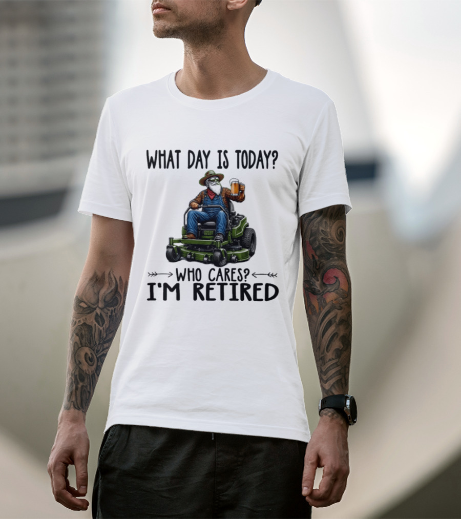 What Day Is Today Who Cares I'm Retired Beer Gardening Retirement T-Shirt