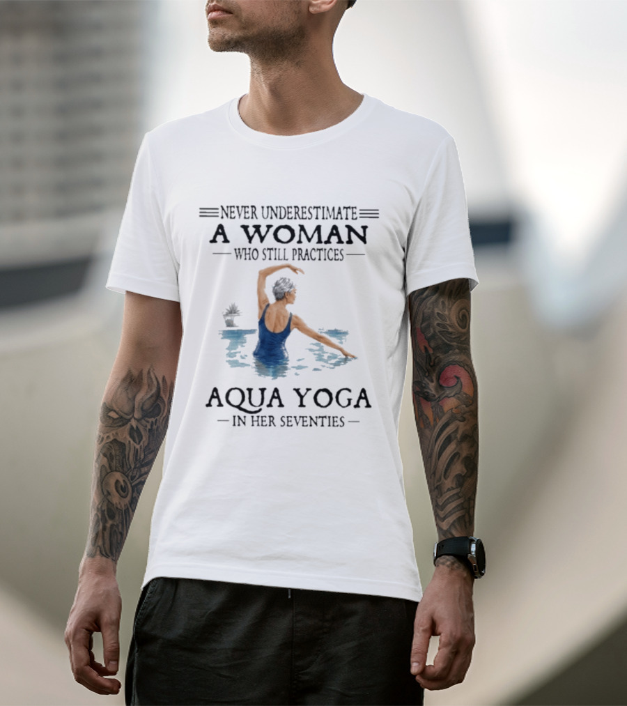 Never Underestimate A Woman In Her Seventies Who Still Practices Aqua Yoga T-Shirt