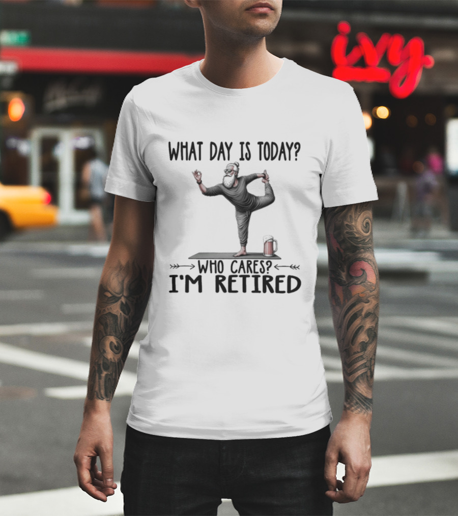 What Day Is Today Who Cares I'm Retired Yoga Beer T-Shirt