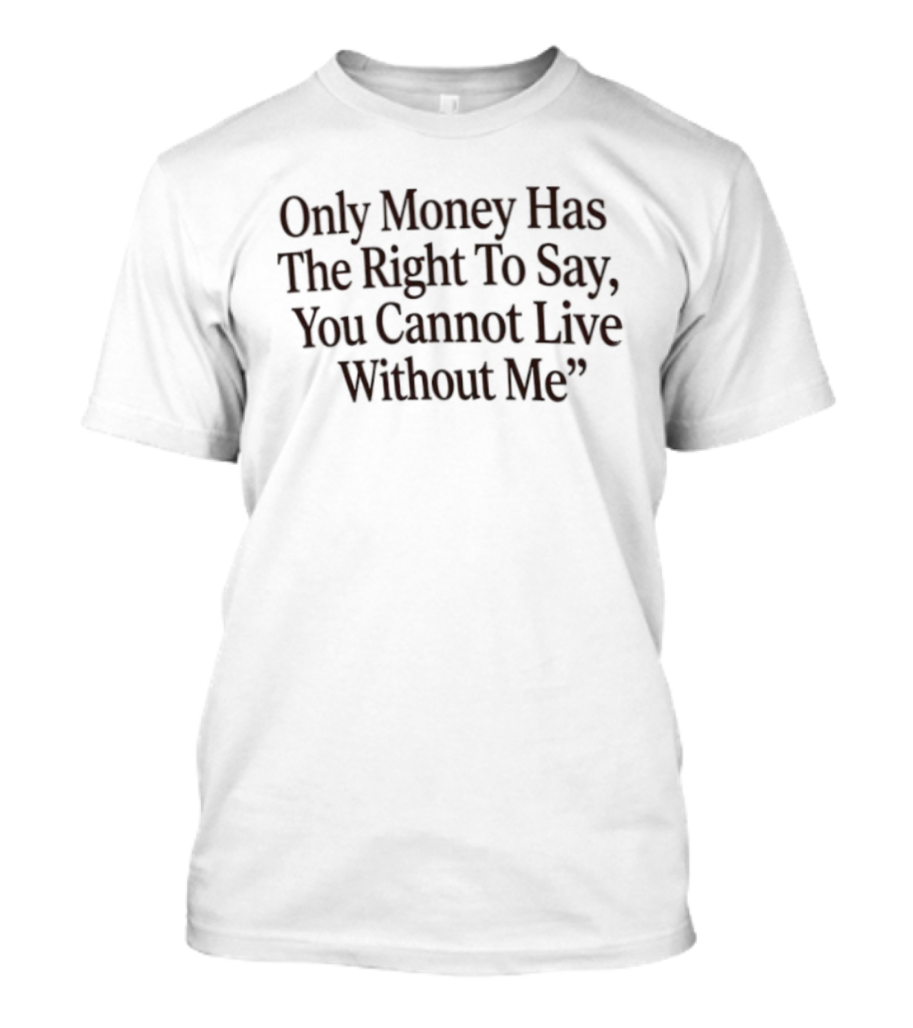 Only Money Has The Right To Say You Cannot Live Without Me T-Shirt
