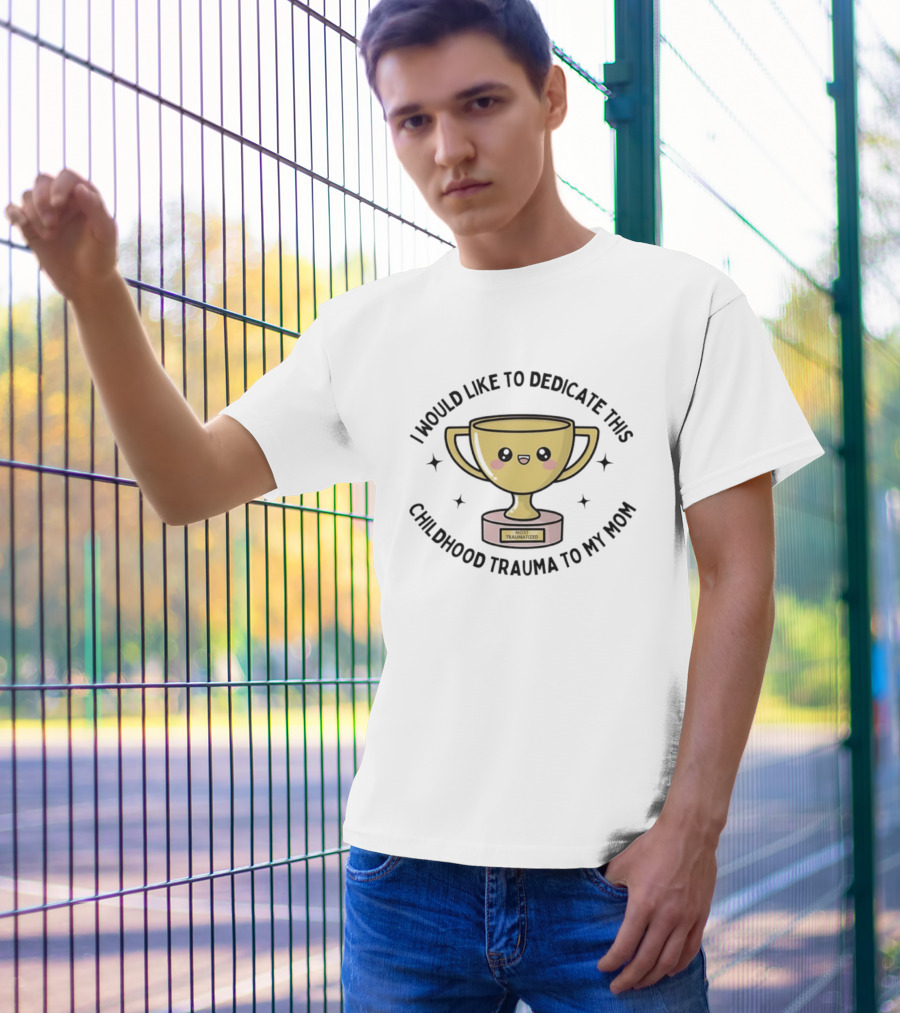 I Would Like To Dedicate This Childhood Trauma To My Mom Most Traumatized Trophy T-Shirt
