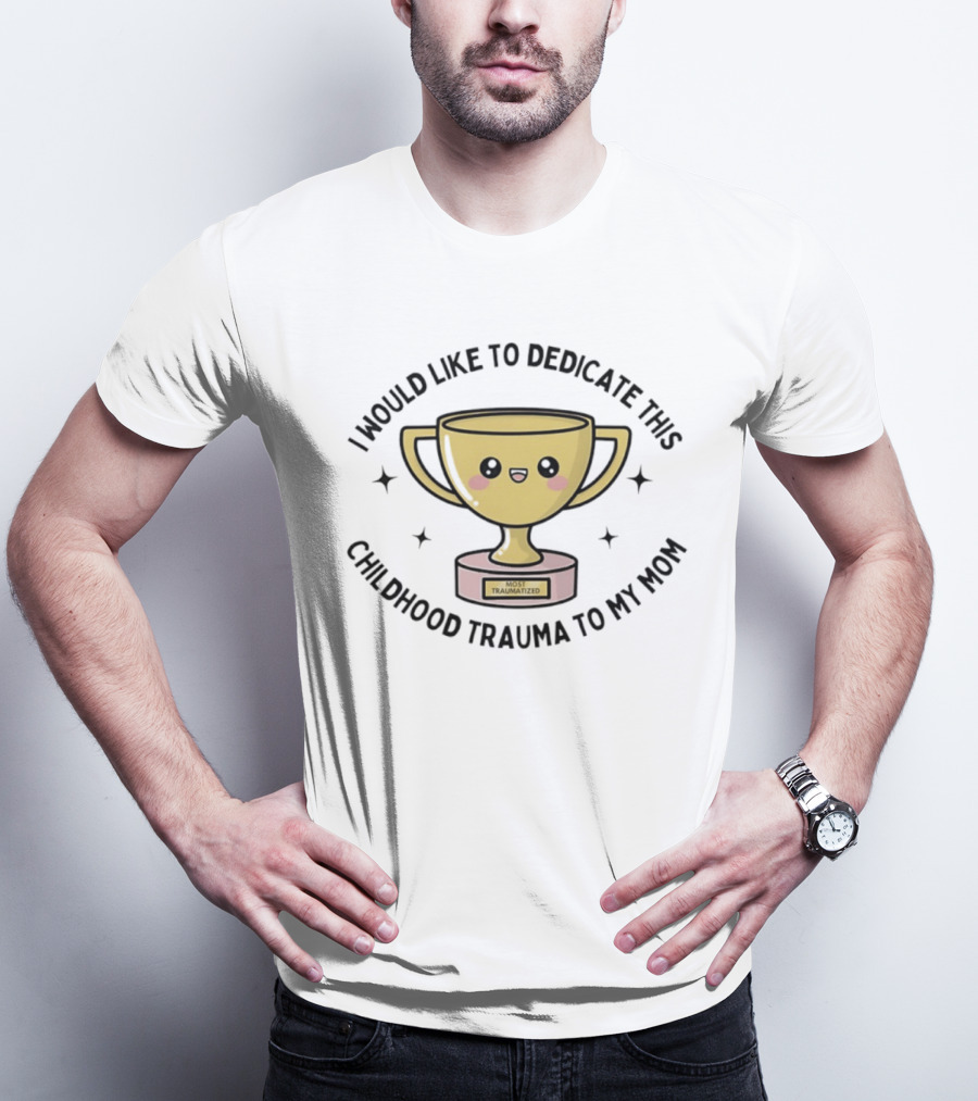 I Would Like To Dedicate This Childhood Trauma To My Mom Most Traumatized Trophy T-Shirt