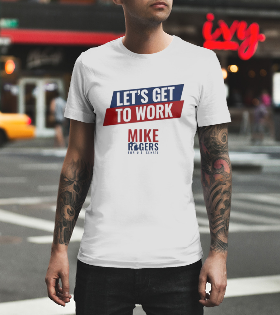 Let's Get To Work Mike Rogers For U.S. Senate T-Shirt