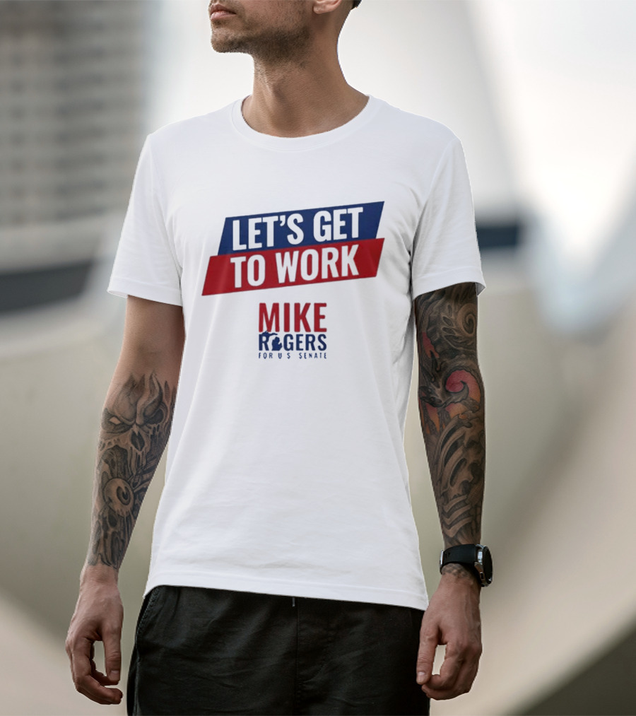 Let's Get To Work Mike Rogers For U.S. Senate T-Shirt