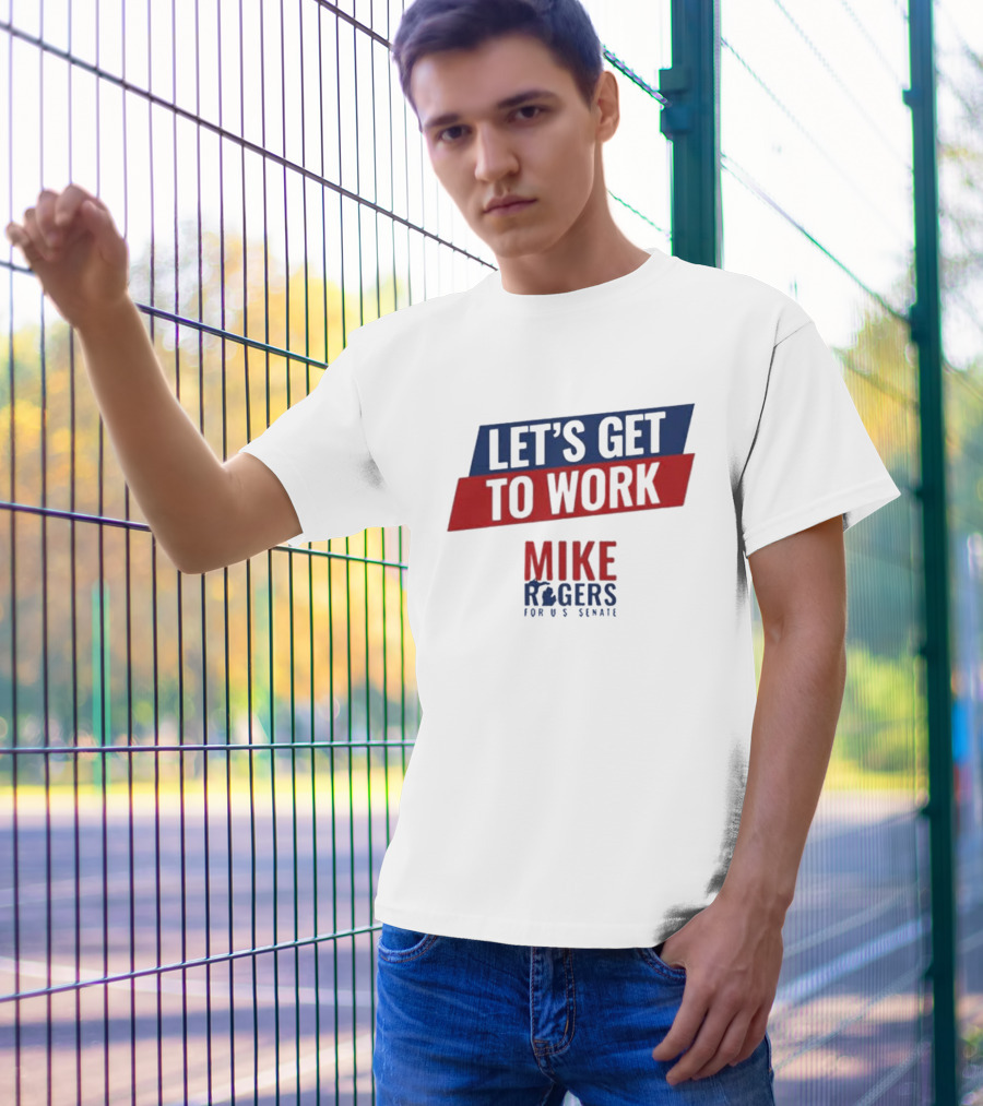 Let's Get To Work Mike Rogers For U.S. Senate T-Shirt