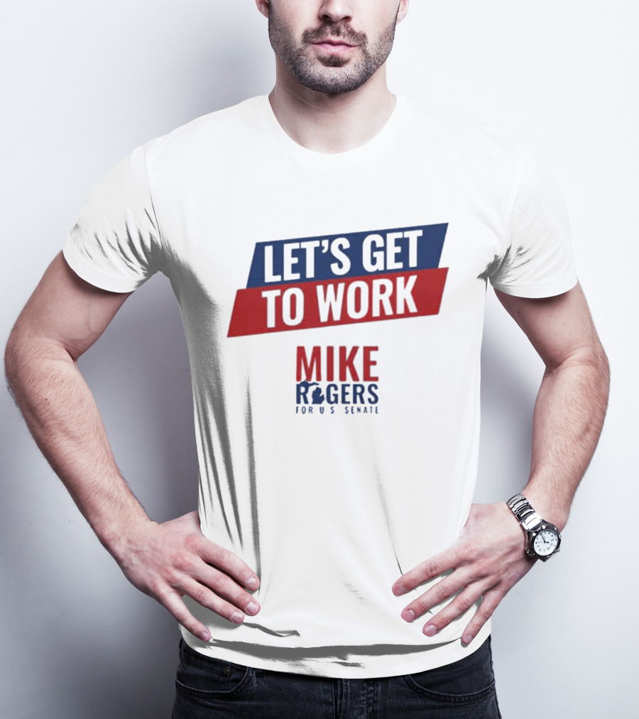 Let's Get To Work Mike Rogers For U.S. Senate T-Shirt