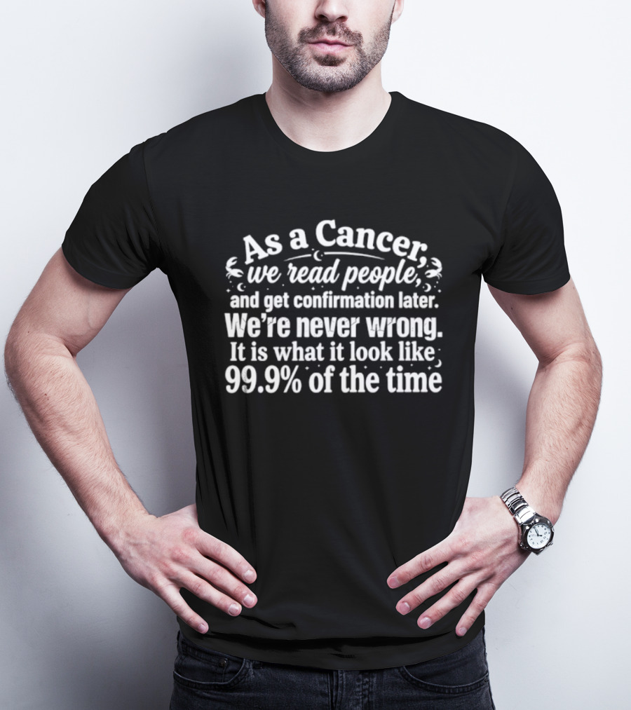 As A Cancer We Read People We're Never Wrong 99.9% Of The Time T-Shirt