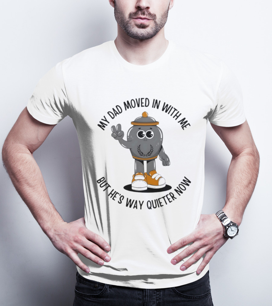 My Dad Moved In With Me But He's Way Quieter Now Funny Quote With Cute Trashcan T-Shirt