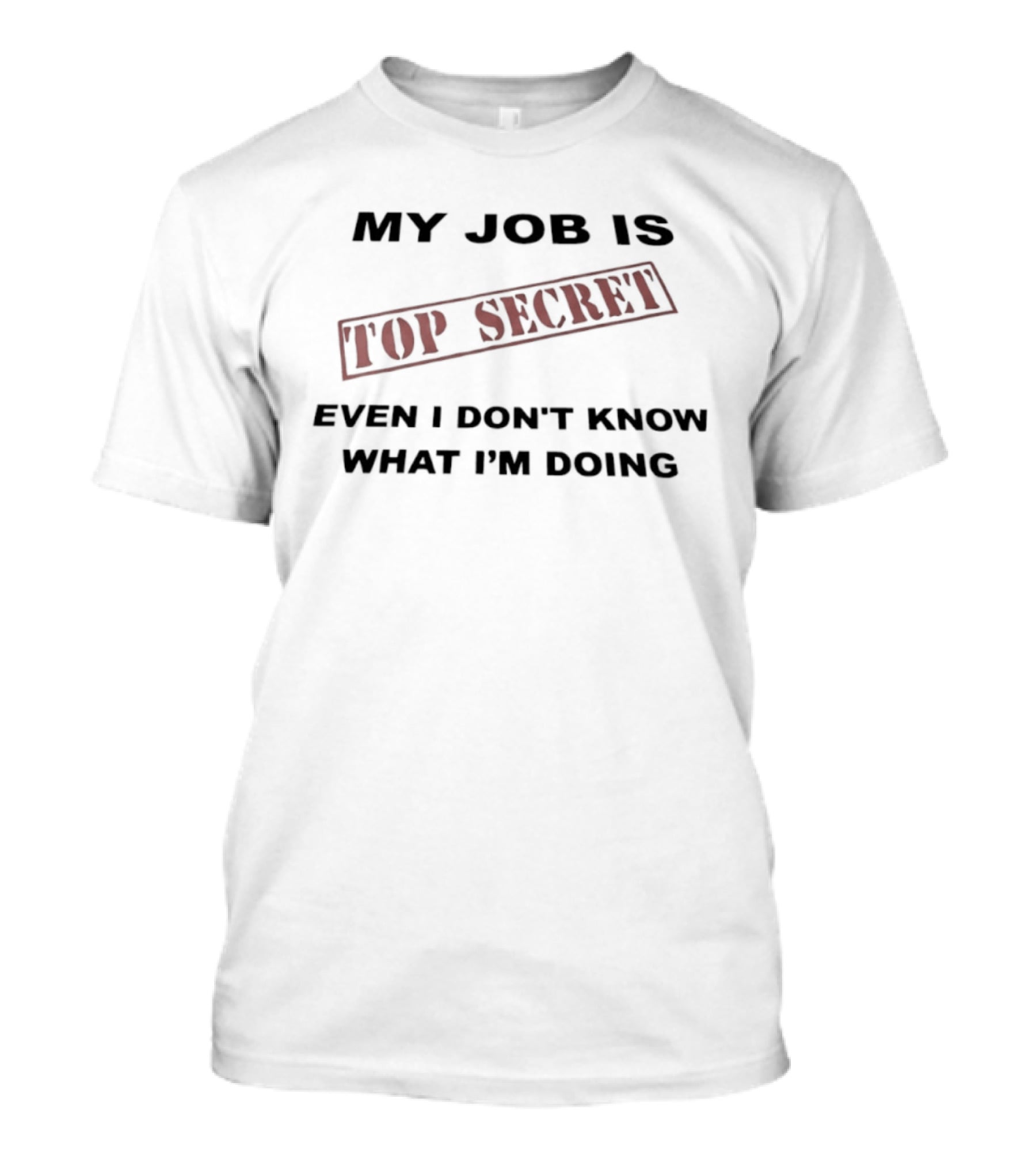My Job Is Top Secret Even I Don't Know What I'm Doing T-Shirt