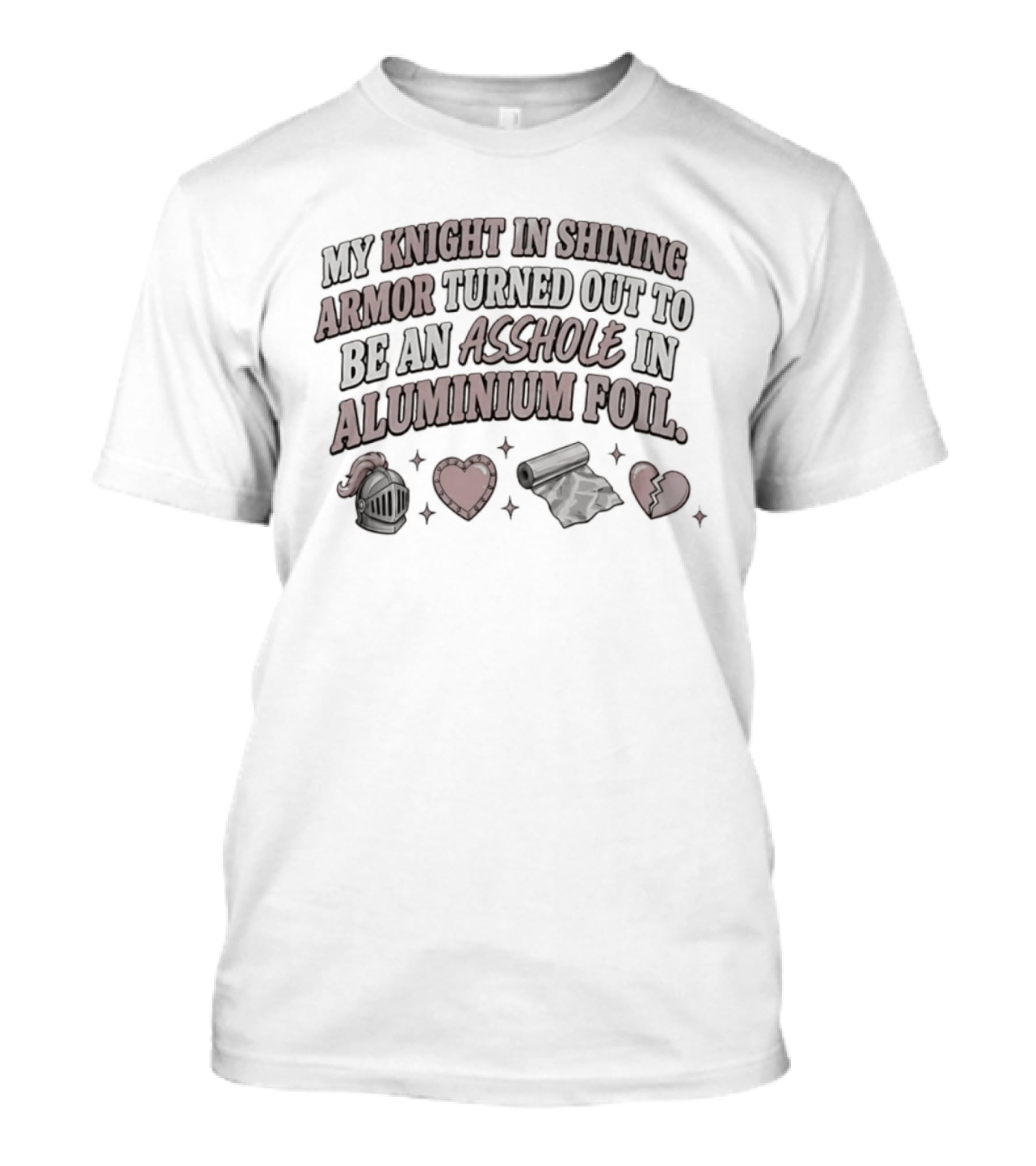 My Knight In Shining Armor Turned Out To Be An Asshole In Aluminium Foil Hearts And Broken Heart T-Shirt