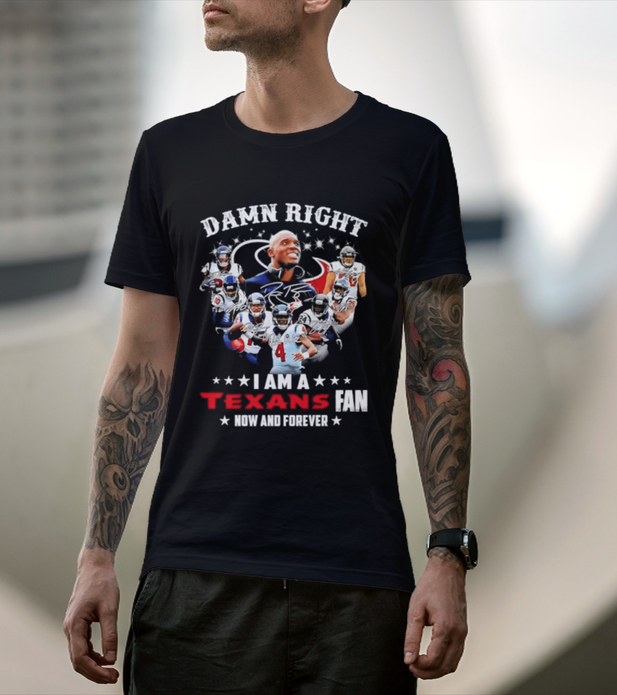 Damn Right I Am A Texans Fan Now And Forever T-Shirt