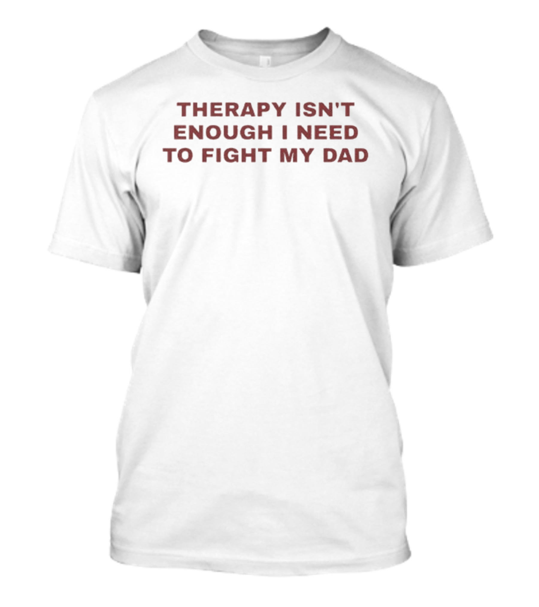 Therapy Isn't Enough I Need To Fight My Dad Phrase T-Shirt