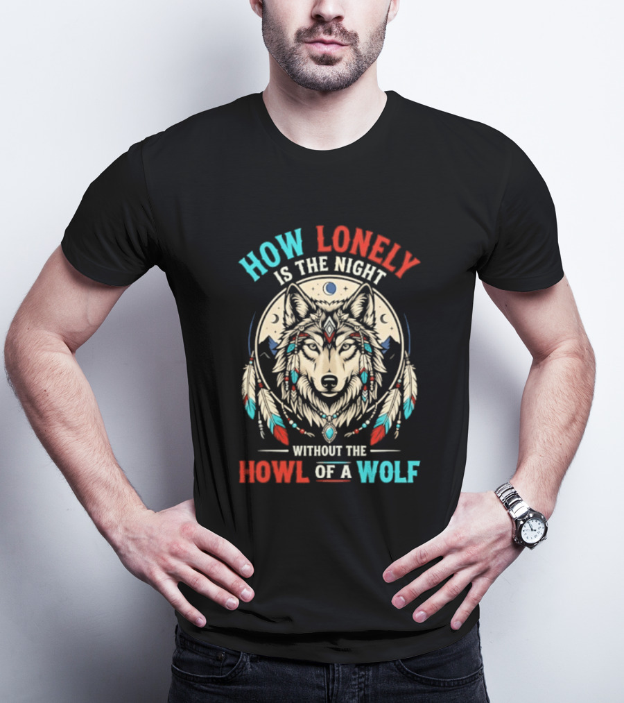How Lonely Is The Night Without The Howl Of A Wolf T-Shirt